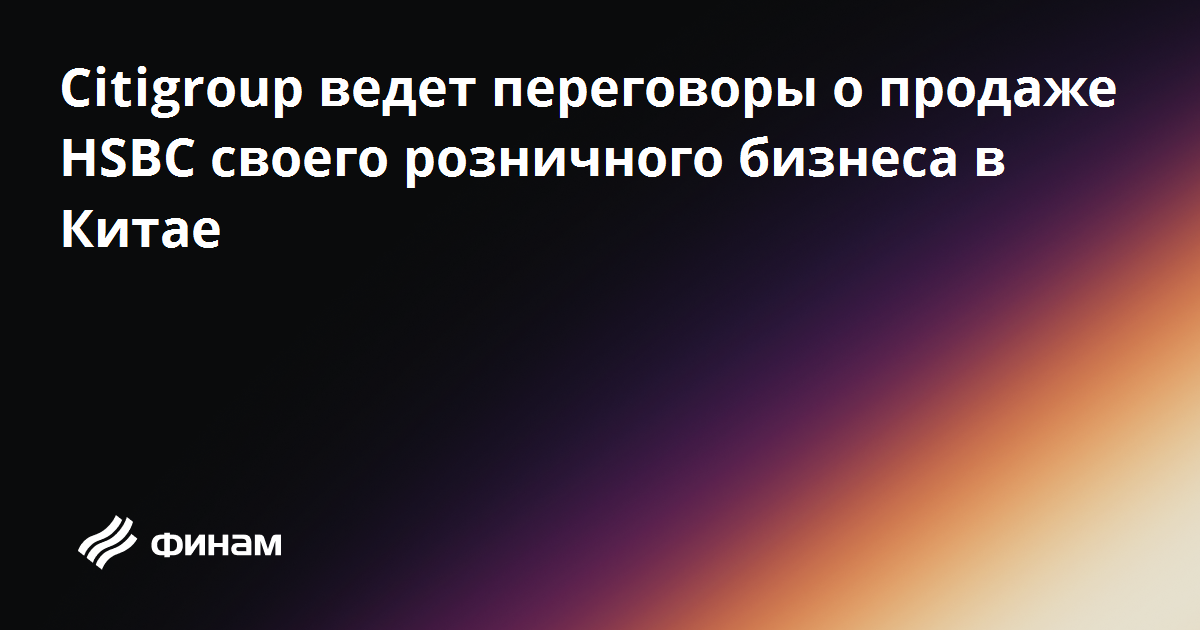 Citigroup ведет переговоры о продаже HSBC своего розничного бизнеса в ...