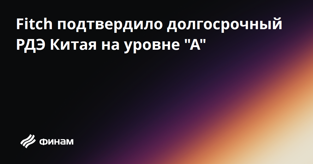 Fitch подтвердило рейтинг Китая на уровне "A" — Финам.Ру
