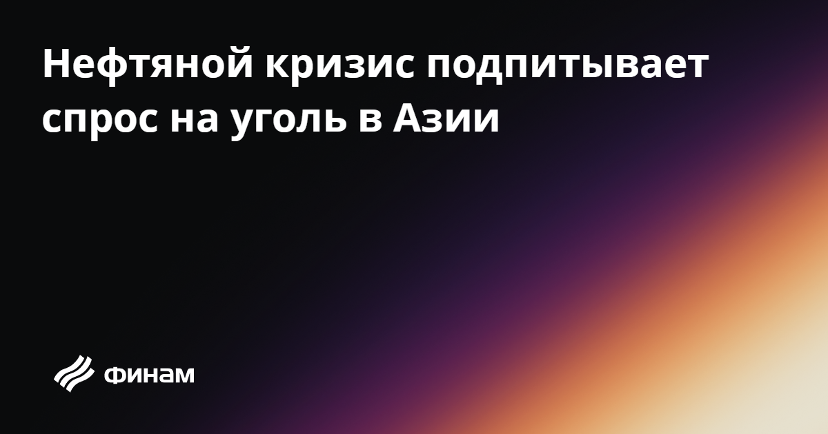 Нефтяной кризис подпитывает спрос на уголь в Азии — Финам.Ру