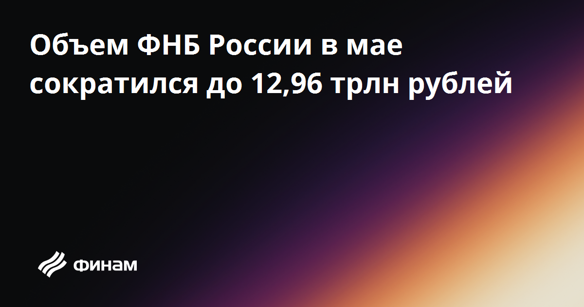 Объем ФНБ России в мае сократился до 12,96 трлн рублей — Финам.Ру